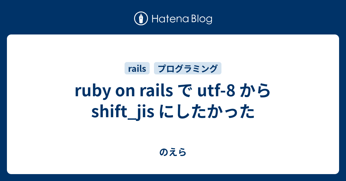 ruby on rails で utf-8 から shift_jis にしたかった - のえら