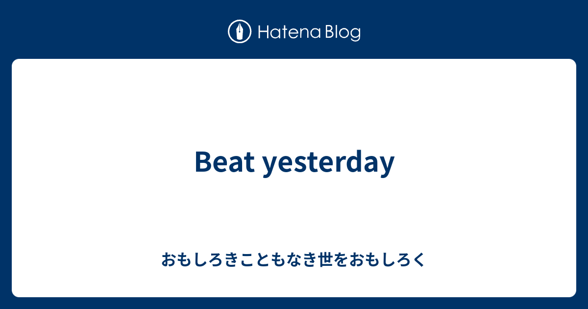 Beat yesterday - おもしろきこともなき世をおもしろく