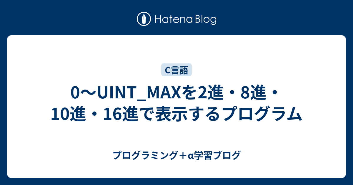 0〜UINT_MAXを2進・8進・10進・16進で表示するプログラム - プログラミング＋α学習ブログ
