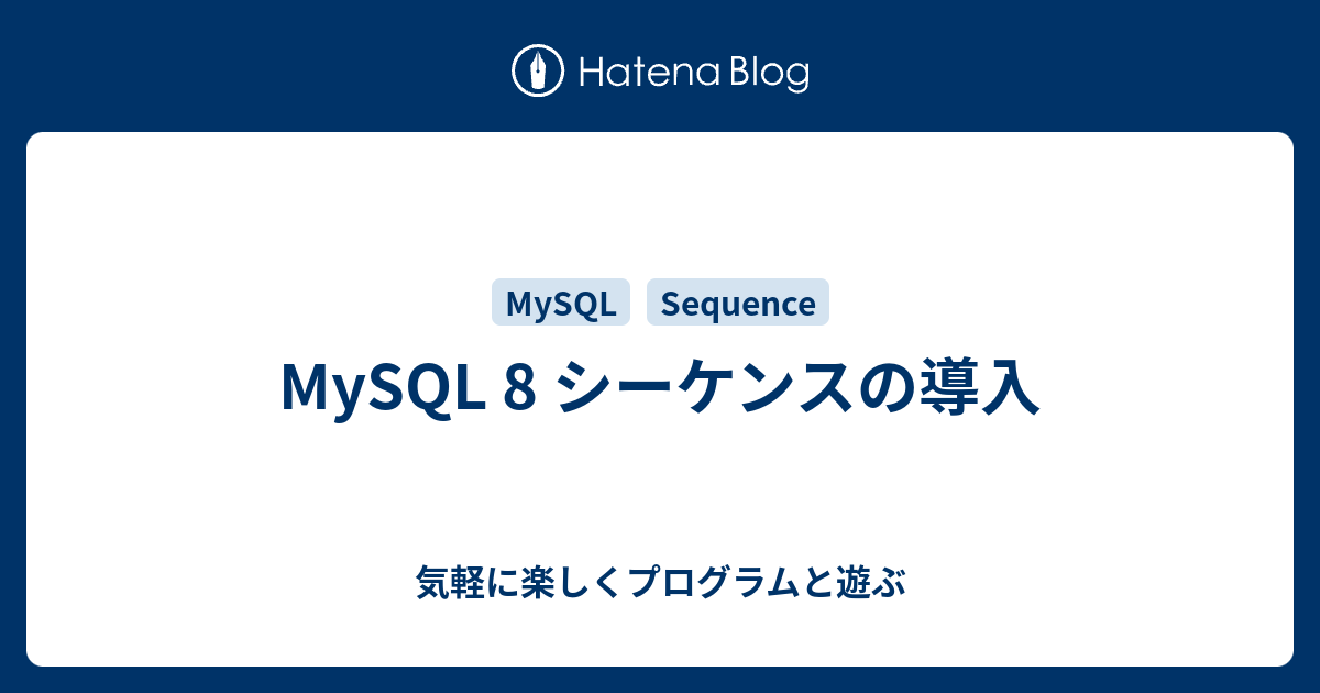 MySQL 8 シーケンスの導入 - 気軽に楽しくプログラムと遊ぶ