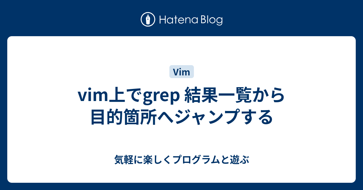 vim上でgrep 結果一覧から目的箇所へジャンプする - 気軽に楽しくプログラムと遊ぶ