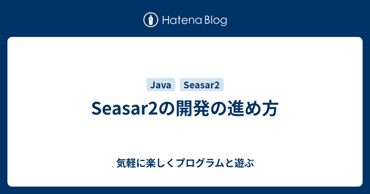 Seasar2の開発の進め方 - 気軽に楽しくプログラムと遊ぶ