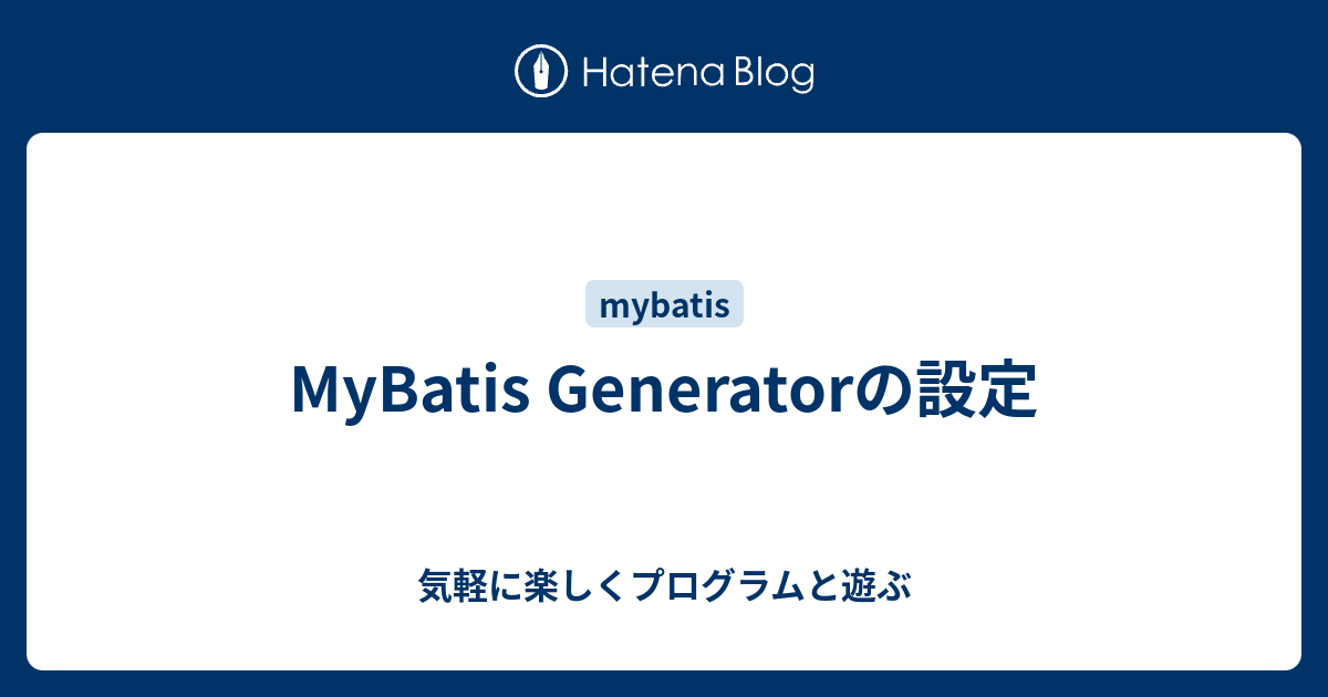 MyBatis Generatorの設定 - 気軽に楽しくプログラムと遊ぶ