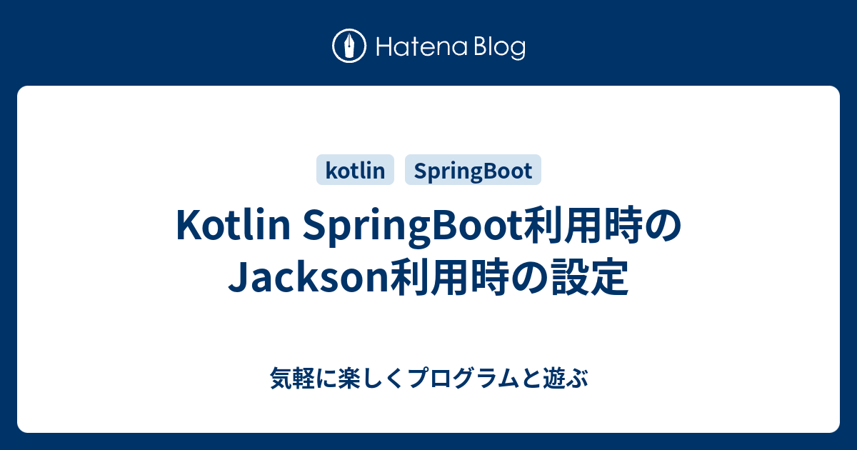 Kotlin SpringBoot利用時のJackson利用時の設定 - 気軽に楽しくプログラムと遊ぶ