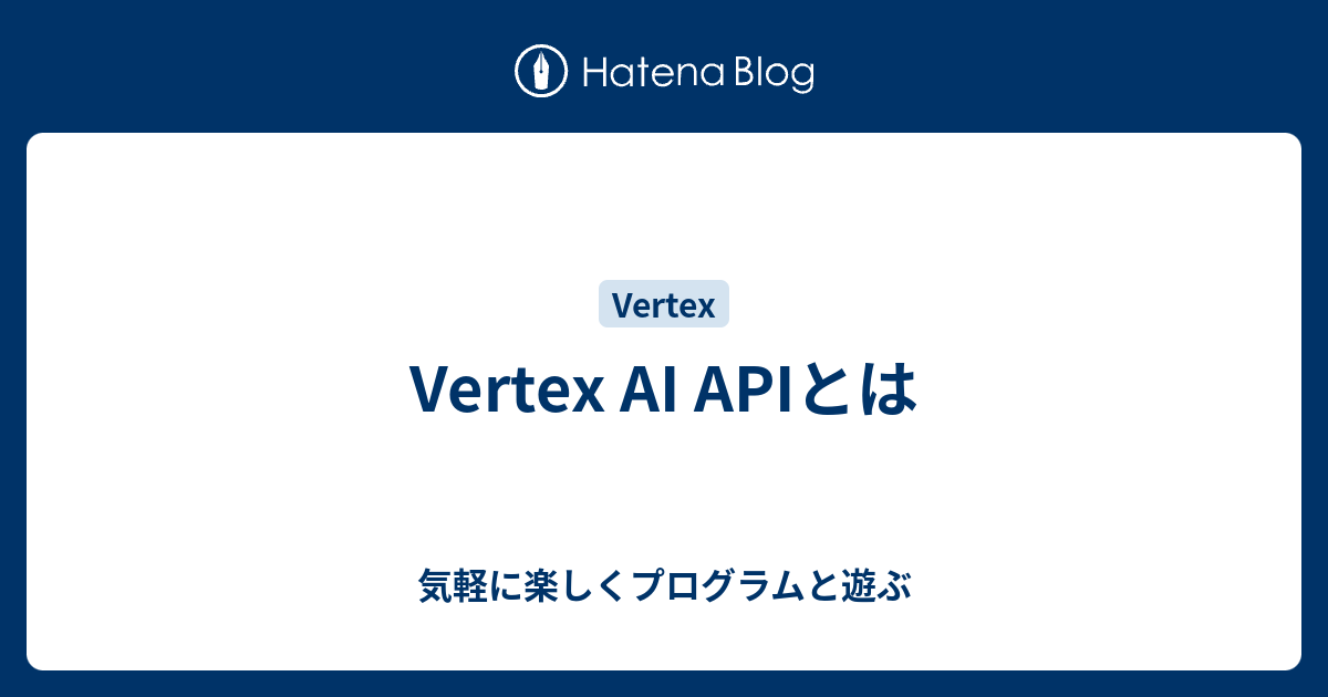 Vertex AI APIとは - 気軽に楽しくプログラムと遊ぶ