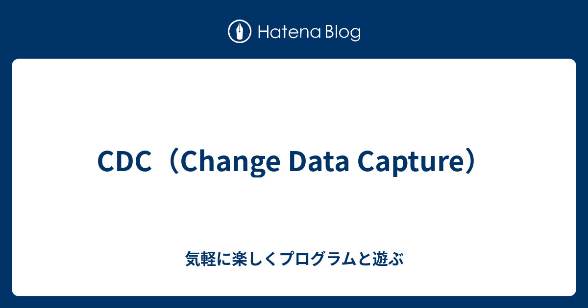 CDC（Change Data Capture） - 気軽に楽しくプログラムと遊ぶ