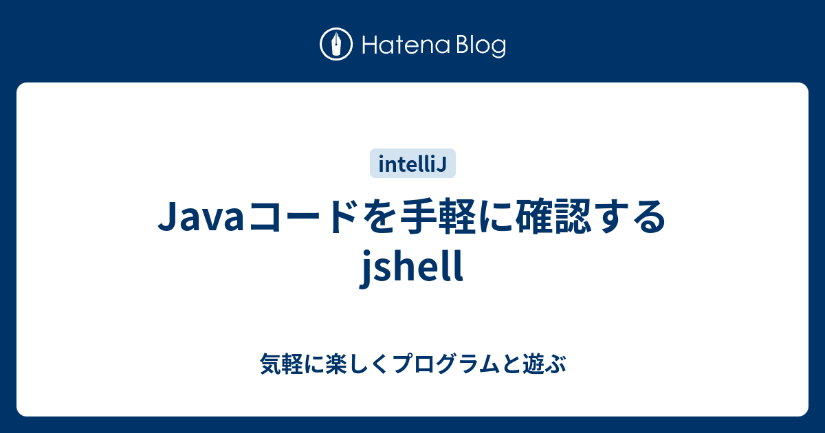 Javaコードを手軽に確認するjshell - 気軽に楽しくプログラムと遊ぶ