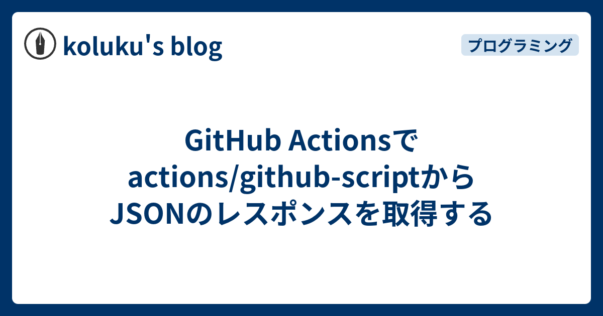 GitHub Actionsでactions/github-scriptからJSONのレスポンスを取得する - koluku's blog