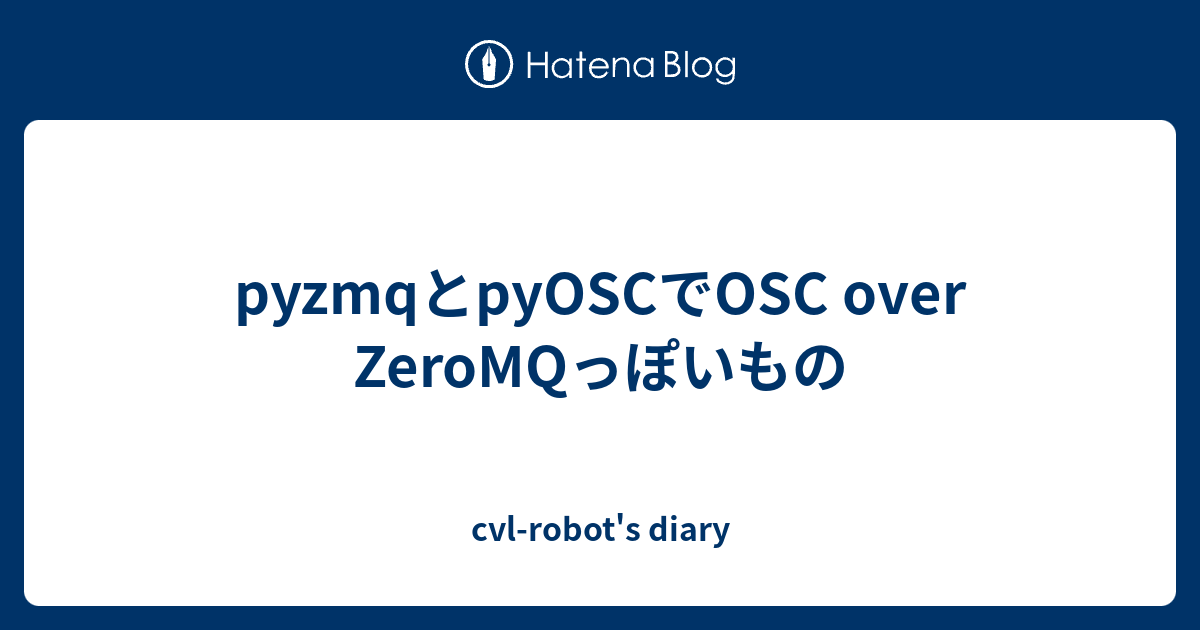 pyzmqとpyOSCでOSC over ZeroMQっぽいもの - cvl-robot's diary
