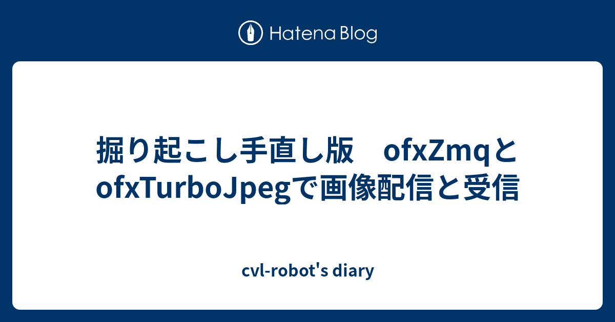 掘り起こし手直し版 ofxZmqとofxTurboJpegで画像配信と受信 - cvl-robot's diary