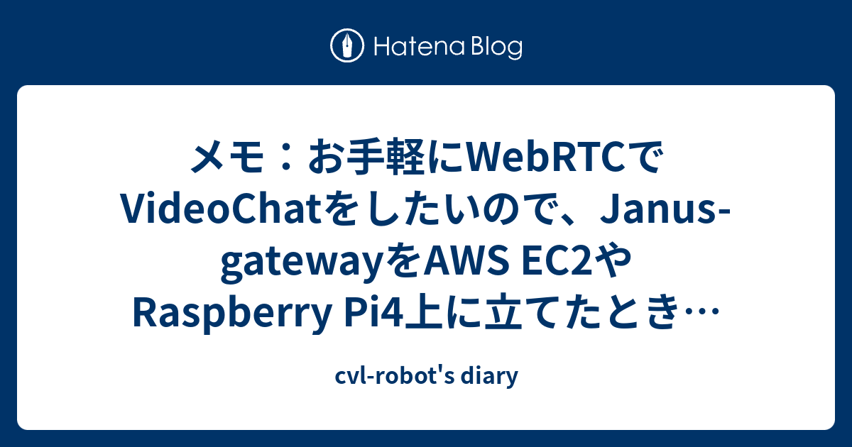 メモ：お手軽にWebRTCでVideoChatをしたいので、Janus-gatewayをAWS EC2やRaspberry Pi4上に立てたときのメモ - cvl-robot's diary