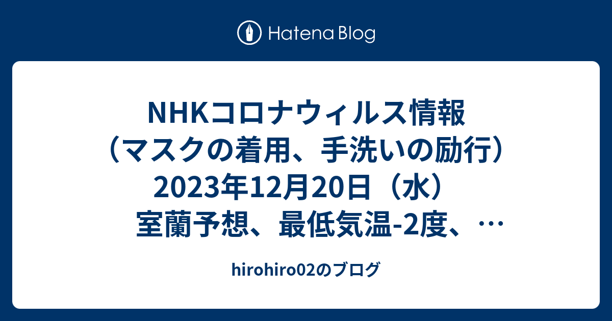 NHKコロナウィルス情報（マスクの着用、手洗いの励行） 2023年12月20日（水） 室蘭予想、最低気温-2度、最高気温1度 - hirohiro02のブログ