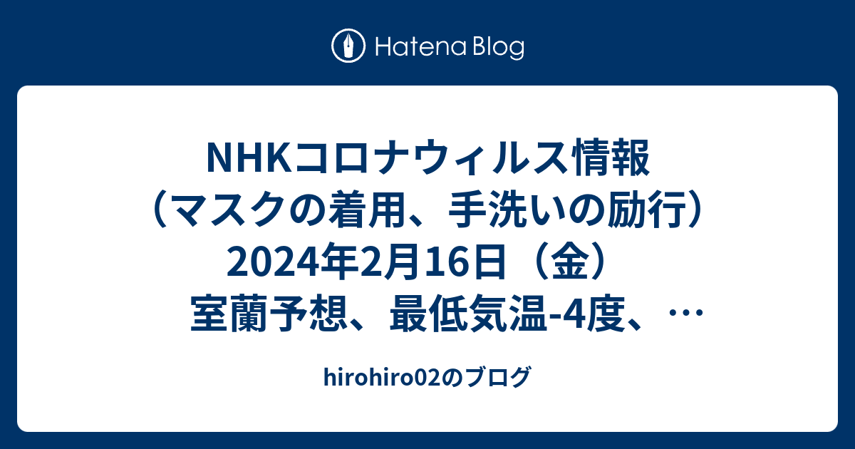 NHKコロナウィルス情報（マスクの着用、手洗いの励行） 2024年2月16日（金） 室蘭予想、最低気温-4度、最高気温3度 - hirohiro02のブログ