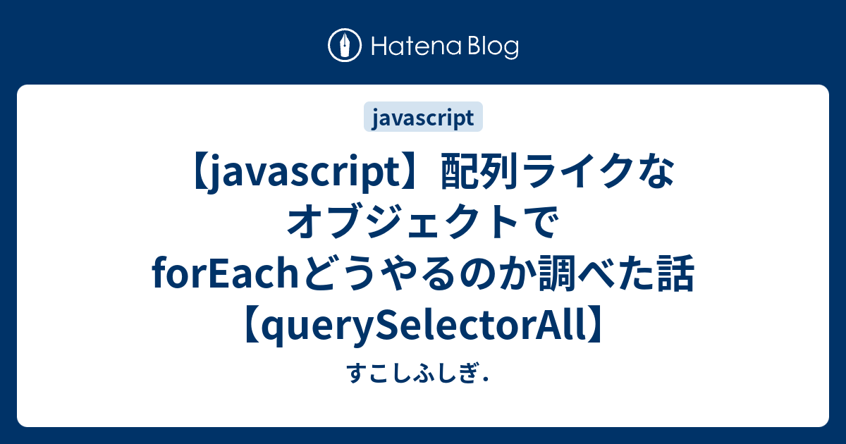 【javascript】配列ライクなオブジェクトでforEachどうやるのか調べた話【querySelectorAll】 - すこしふしぎ．
