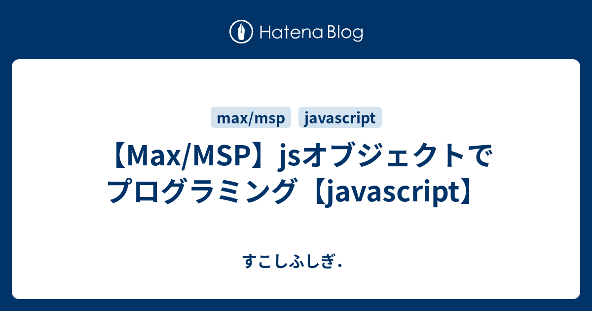 【Max/MSP】jsオブジェクトでプログラミング【javascript】 - すこしふしぎ．