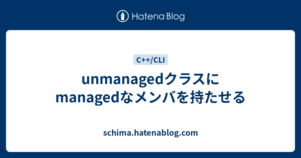 unmanagedクラスにmanagedなメンバを持たせる - schima.hatenablog.com