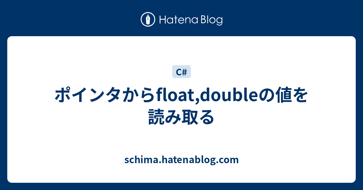 ポインタからfloat,doubleの値を読み取る - schima.hatenablog.com