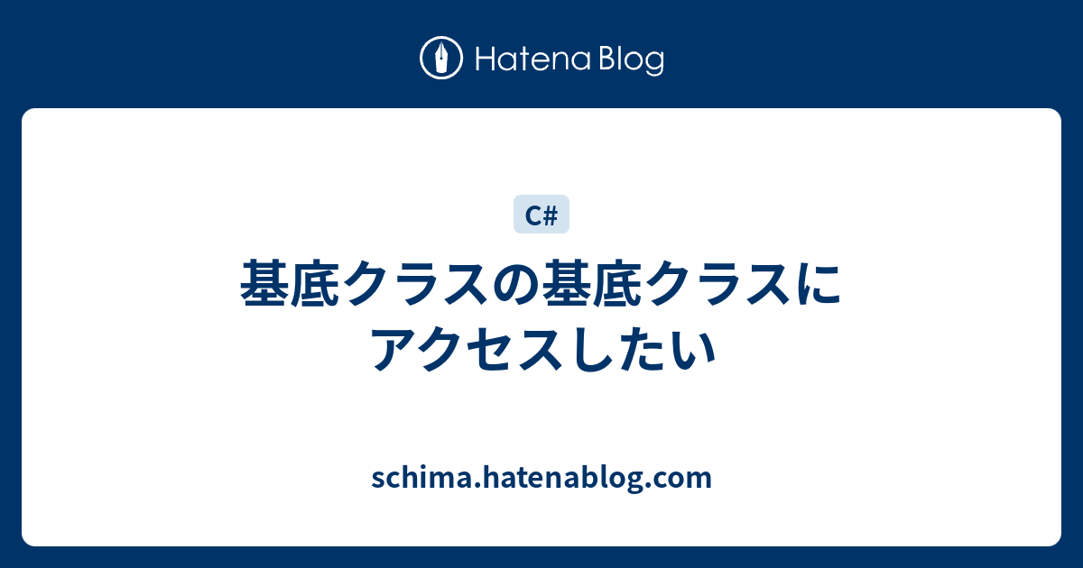 基底クラスの基底クラスにアクセスしたい - schima.hatenablog.com