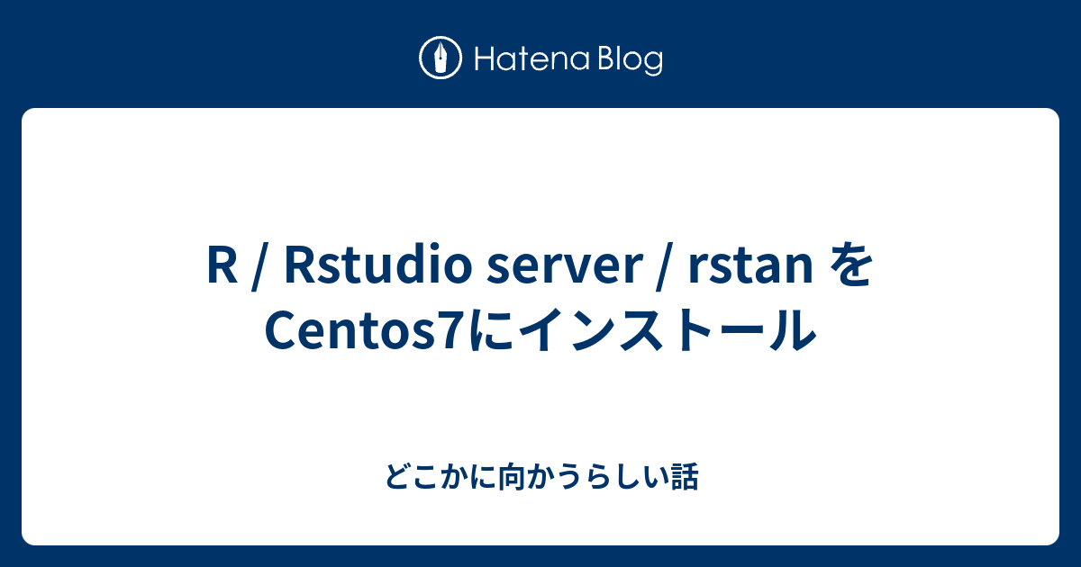 R / Rstudio server / rstan をCentos7にインストール - どこかに向かうらしい話