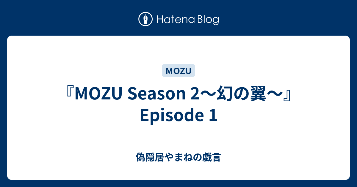 『MOZU Season 2～幻の翼～』Episode 1 - 偽隠居やまねの戯言