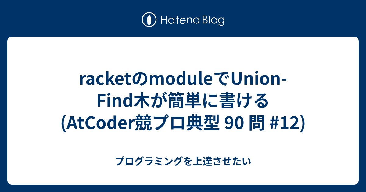 racketのmoduleでUnion-Find木が簡単に書ける(AtCoder競プロ典型 90 問 #12) - プログラミングを上達させたい