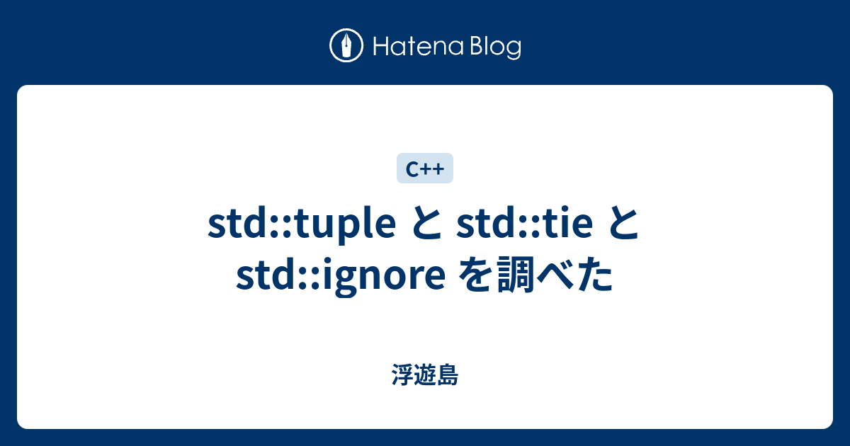 std::tuple と std::tie と std::ignore を調べた - 浮遊島