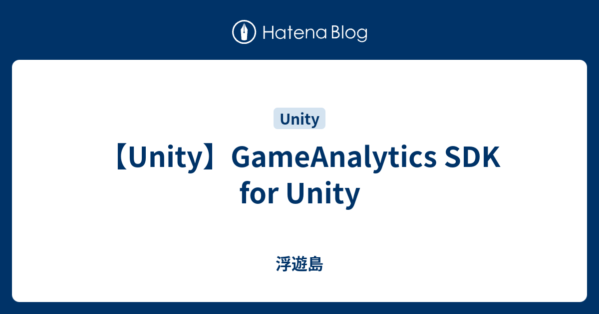 【Unity】GameAnalytics SDK for Unity - 浮遊島