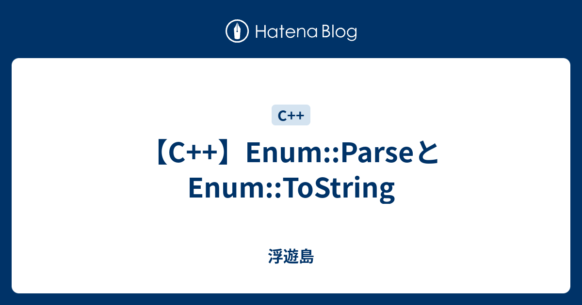 【C++】Enum::ParseとEnum::ToString - 浮遊島