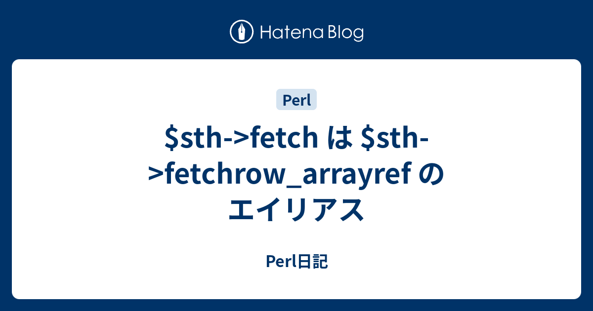 $sth->fetch は $sth->fetchrow_arrayref のエイリアス - Perl日記