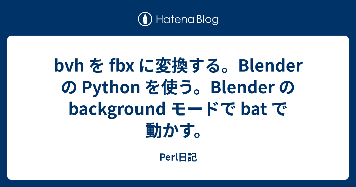 bvh を fbx に変換する。Blender の Python を使う。Blender の background モードで bat で動かす ...