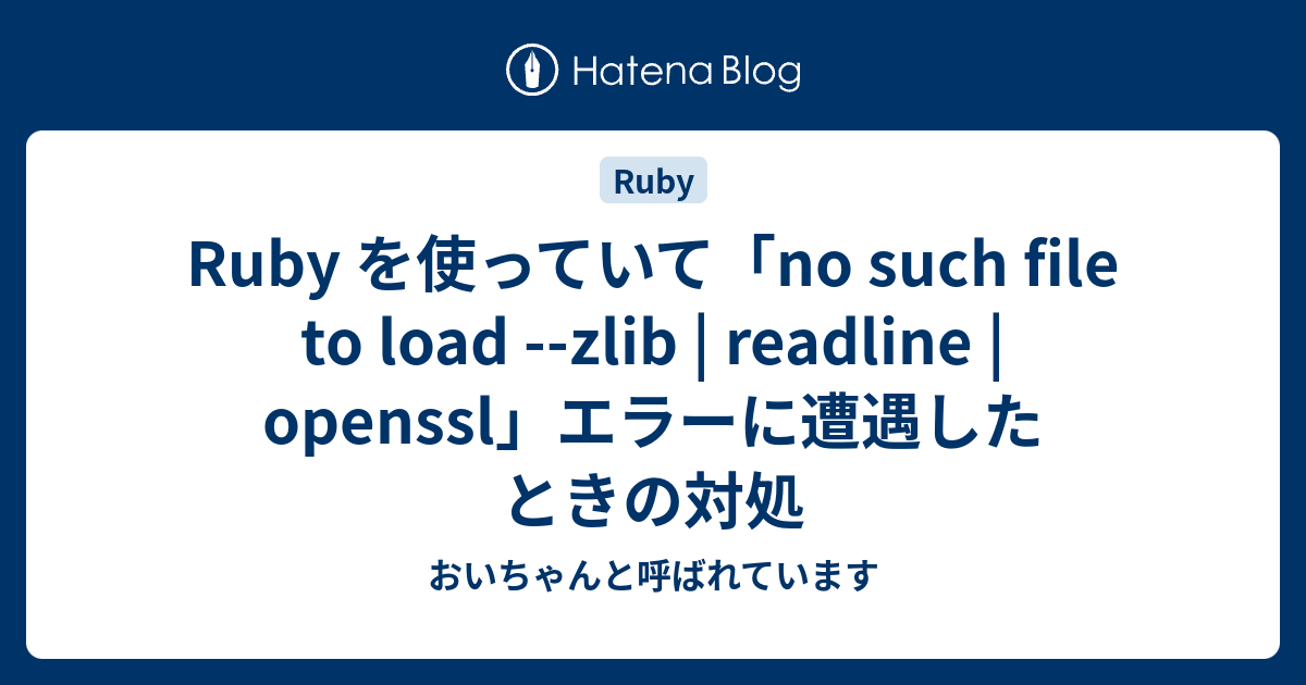 Ruby を使っていて「no such file to load --zlib | readline | openssl」エラーに遭遇したときの対処 - おいちゃんと呼ばれています