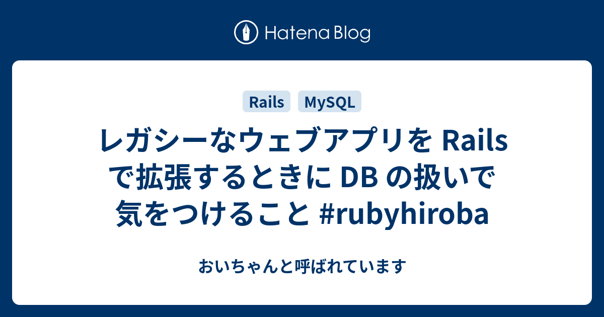 レガシーなウェブアプリを Rails で拡張するときに DB の扱いで気をつけること #rubyhiroba - おいちゃんと呼ばれています