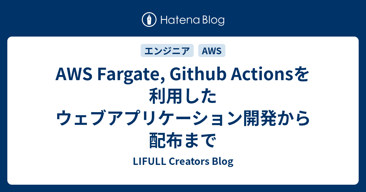 AWS Fargate, Github Actionsを利用したウェブアプリケーション開発から配布まで - LIFULL Creators Blog
