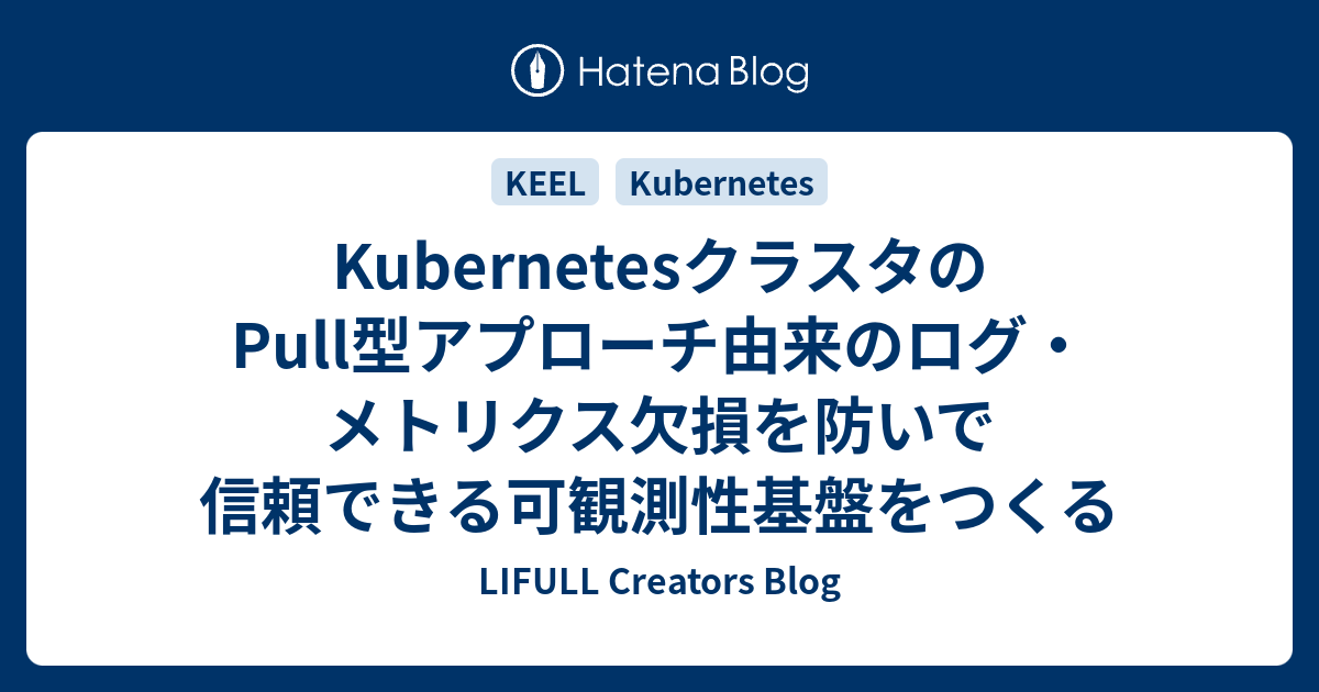 KubernetesクラスタのPull型アプローチ由来のログ・メトリクス欠損を防いで信頼できる可観測性基盤をつくる - LIFULL ...