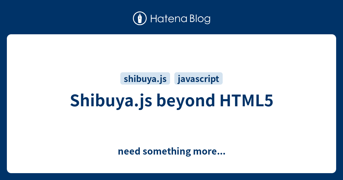 Shibuya.js beyond HTML5 - need something more...