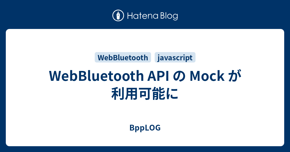 WebBluetooth API の Mock が利用可能に - BppLOG