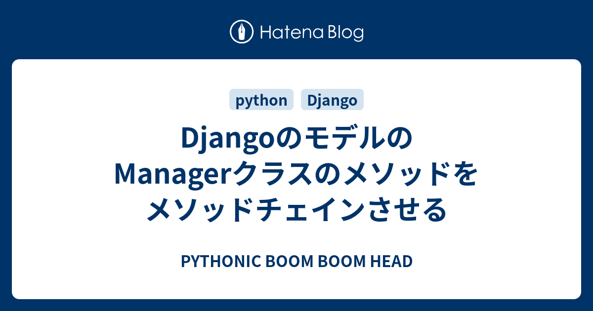 DjangoのモデルのManagerクラスのメソッドをメソッドチェインさせる - PYTHONIC BOOM BOOM HEAD