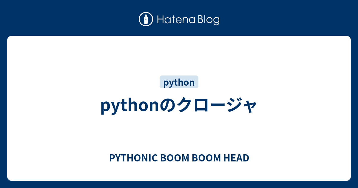 pythonのクロージャ - PYTHONIC BOOM BOOM HEAD
