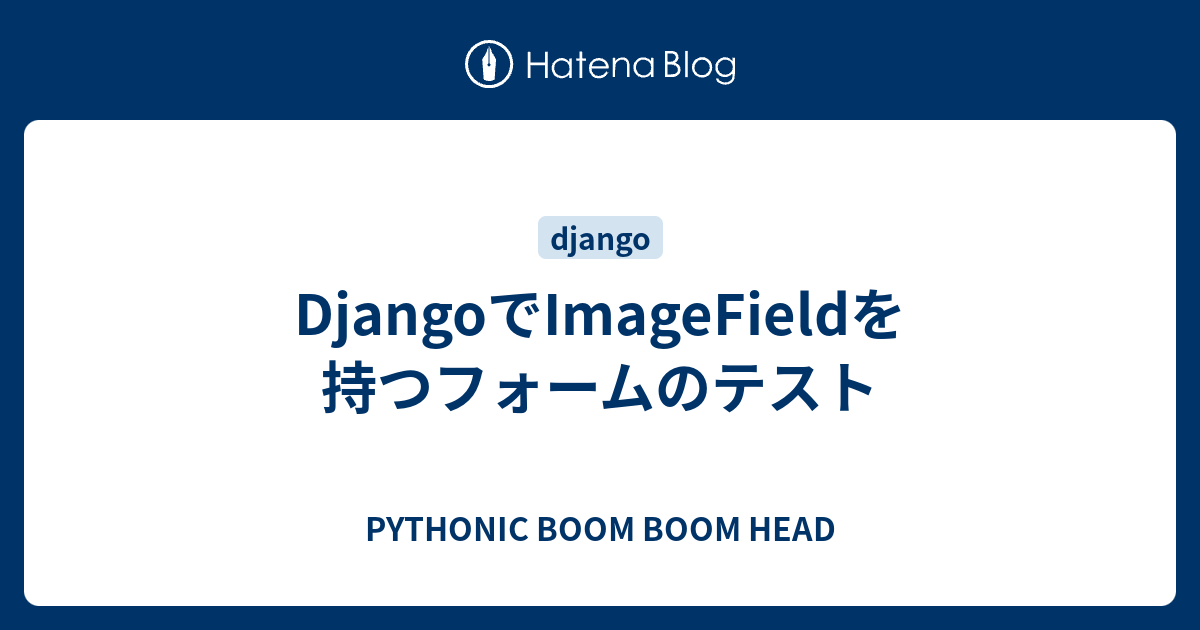 DjangoでImageFieldを持つフォームのテスト - PYTHONIC BOOM BOOM HEAD