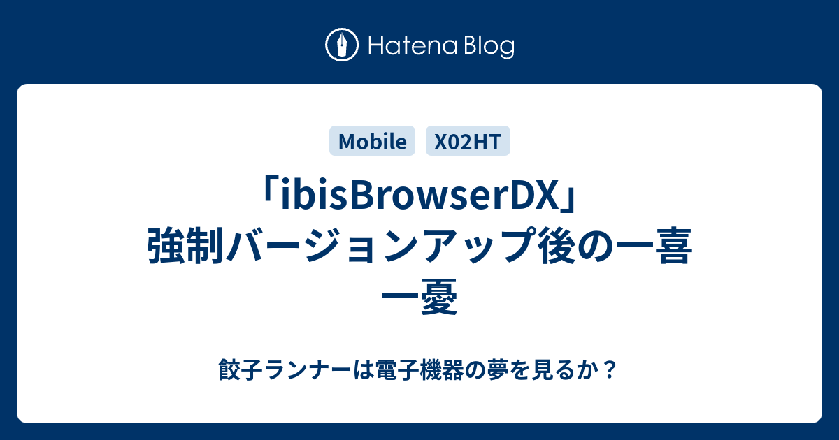 「ibisBrowserDX」強制バージョンアップ後の一喜一憂 - 餃子ランナーは電子機器の夢を見るか？