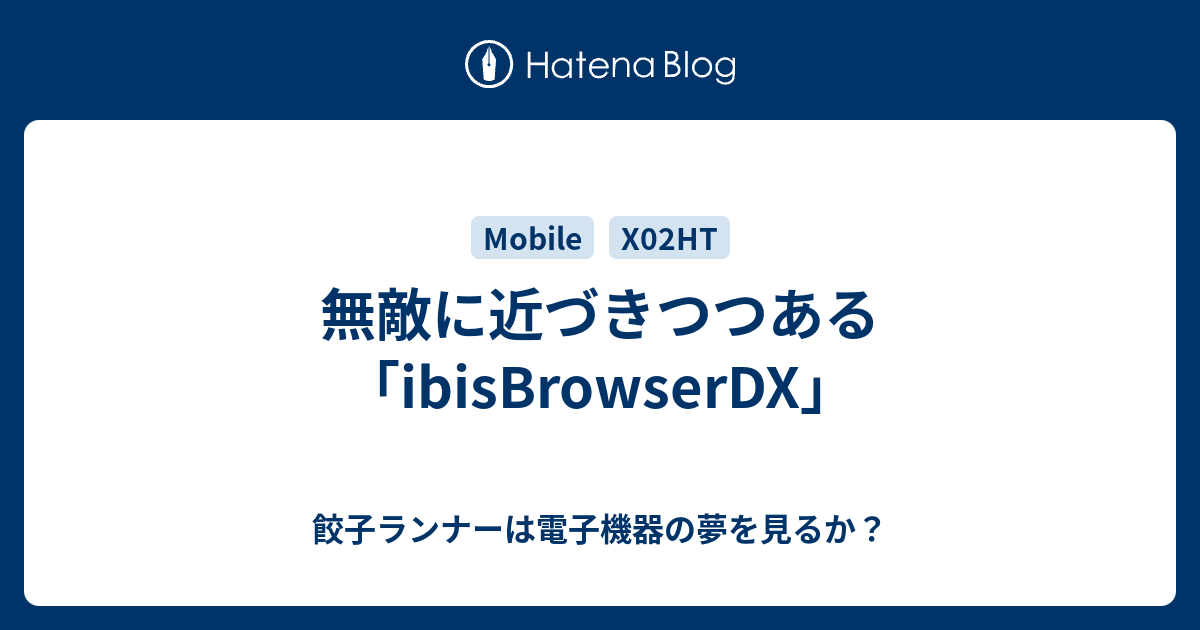 無敵に近づきつつある「ibisBrowserDX」 - 餃子ランナーは電子機器の夢を見るか？