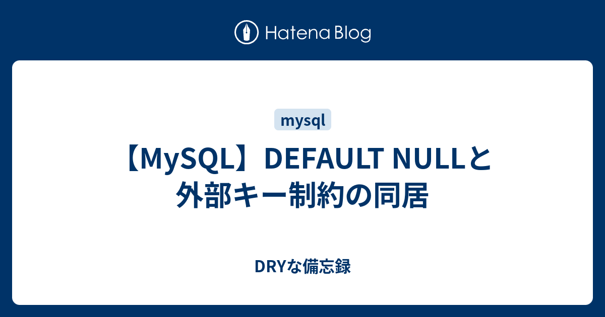 【MySQL】DEFAULT NULLと外部キー制約の同居 - DRYな備忘録