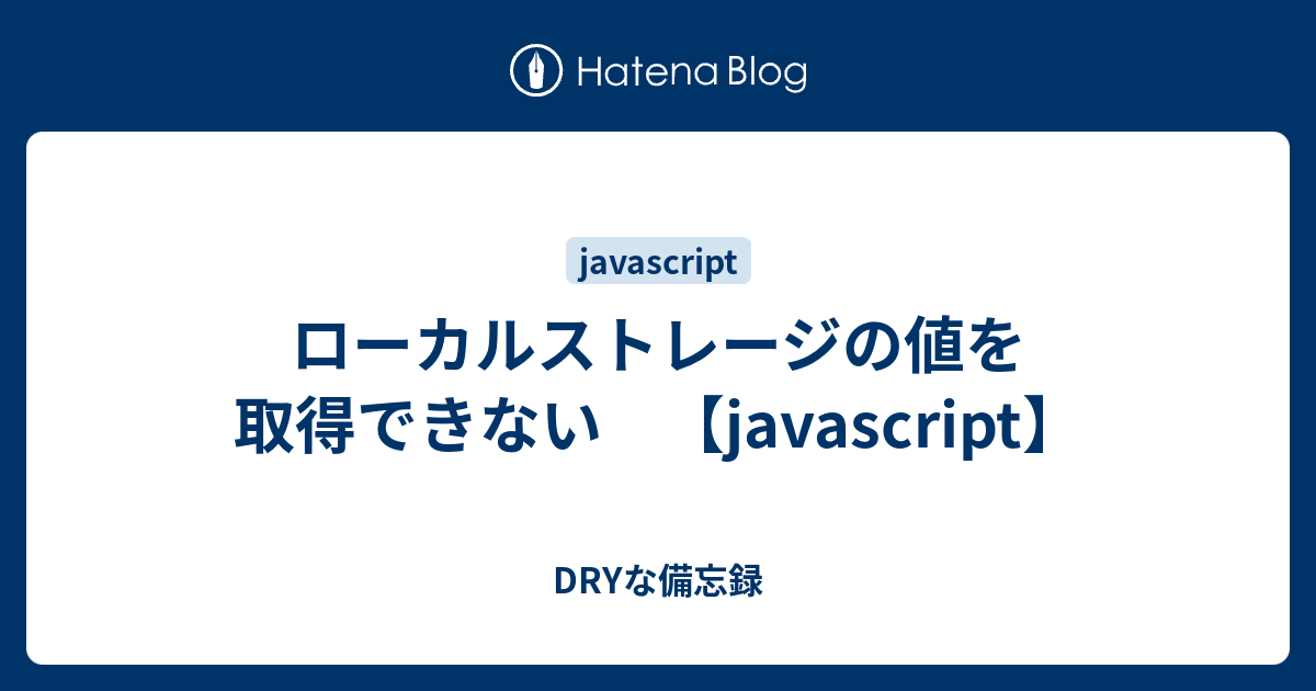 ローカルストレージの値を取得できない 【javascript】 Dryな備忘録