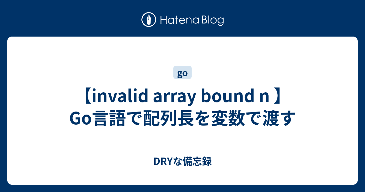 【invalid Array Bound N 】go言語で配列長を変数で渡す Dryな備忘録