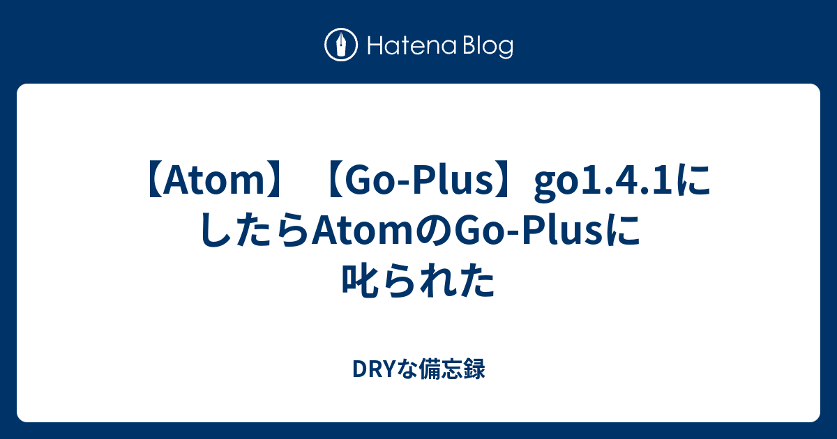 【Atom】【Go-Plus】go1.4.1にしたらAtomのGo-Plusに叱られた - DRYな備忘録