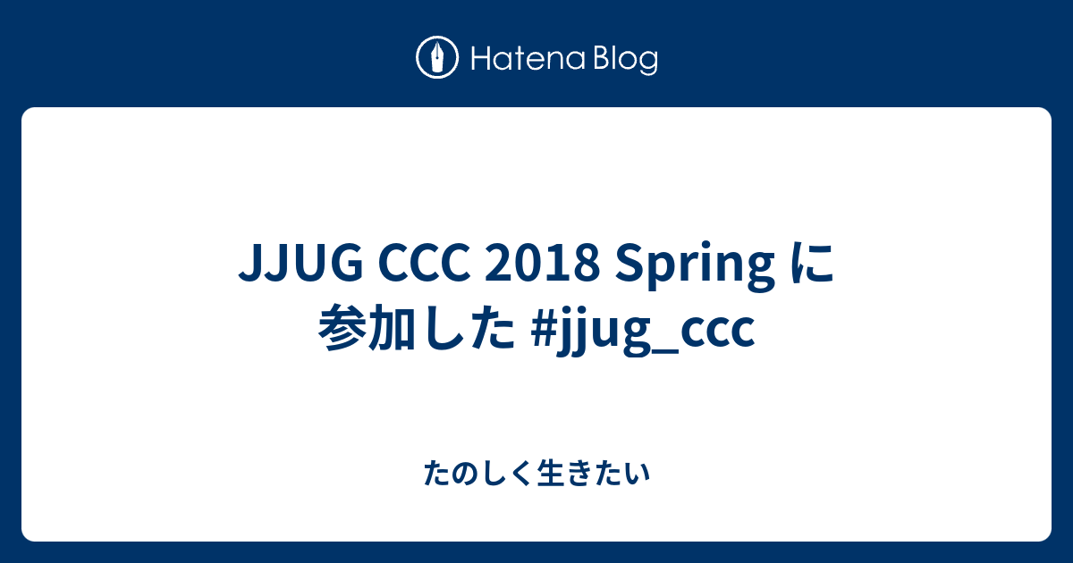 JJUG CCC 2018 Spring に参加した #jjug_ccc - たのしく生きたい