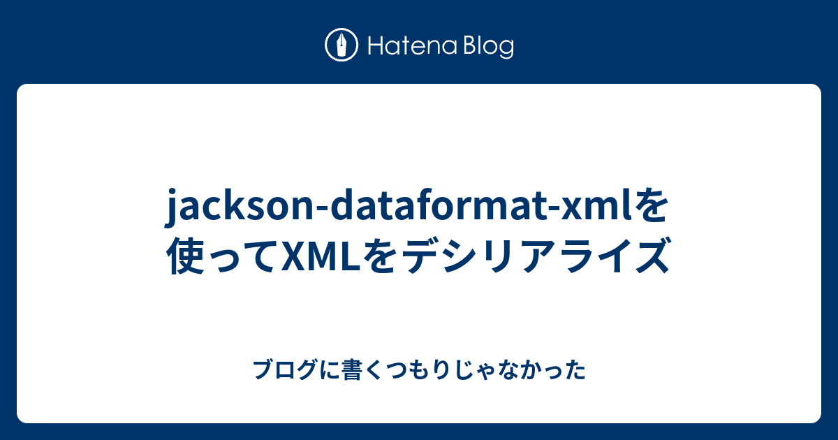 jackson-dataformat-xmlを使ってXMLをデシリアライズ - ブログに書くつもりじゃなかった