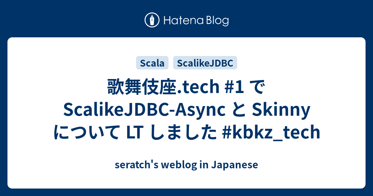 歌舞伎座.tech #1 で ScalikeJDBC-Async と Skinny について LT しました #kbkz_tech - seratch's weblog in Japanese