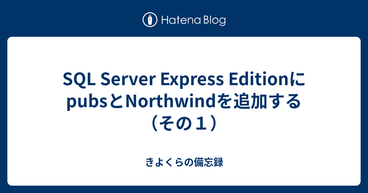 SQL Server Express EditionにpubsとNorthwindを追加する（その1） - きよくらの備忘録