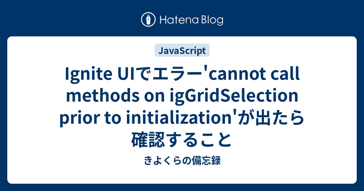 Ignite UIでエラー'cannot call methods on igGridSelection prior to initialization'が出たら確認すること - きよくらの備忘録